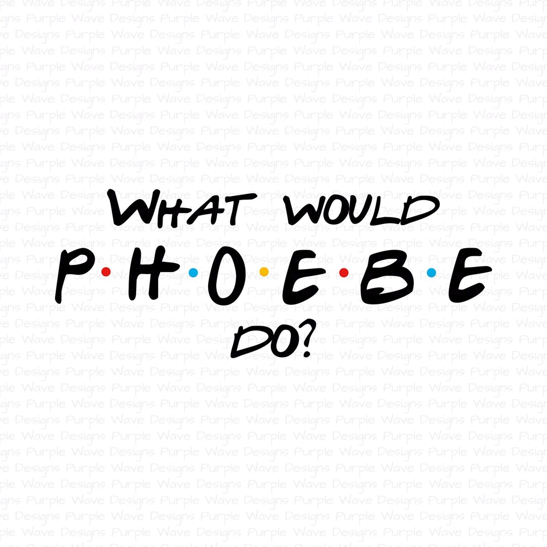 What Would Phoebe Do? Design - Cut Vector Digital Download Svg Png ...