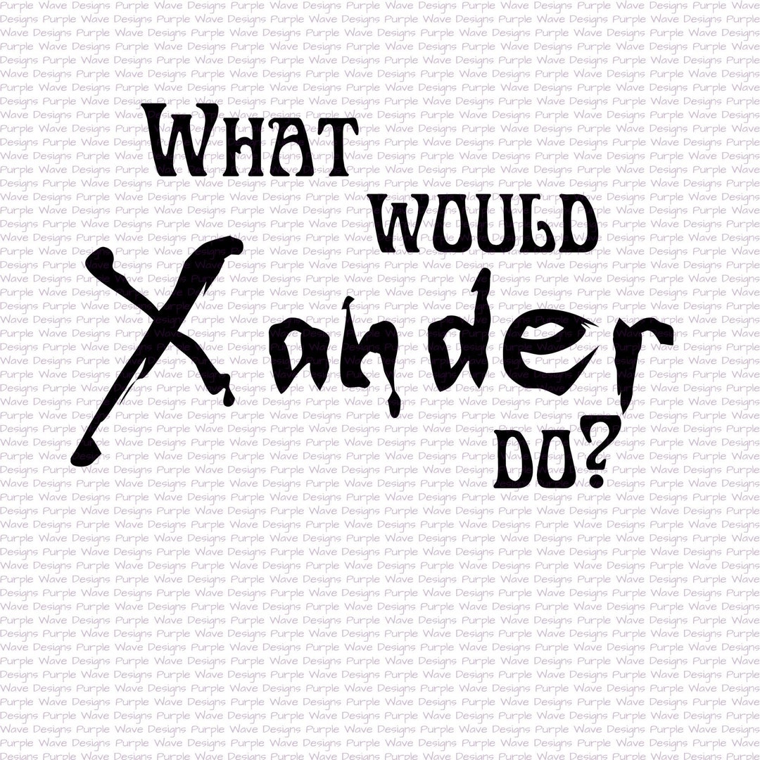 What Would Xander Do? Cut File Vector Digital Svg, Png, Eps, Dxf T ...