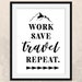 Motivational Quote - Work, Save, Travel, Repeat - Home - Print, Home ...