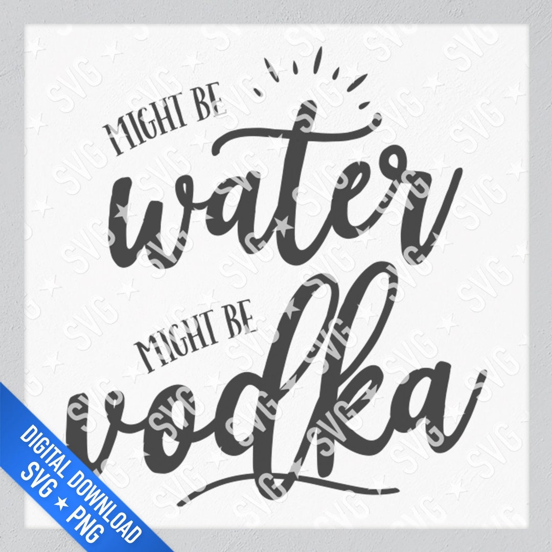 Vodka SVG Cut File Might Be Water Might Be Vodka Funny Drinking Vodka ...