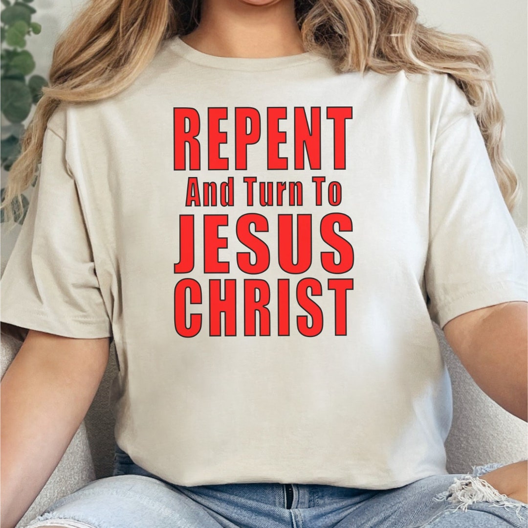 Repent and Turn to Jesus Christ, Repentance T-shirt, Jesus Shirt ...