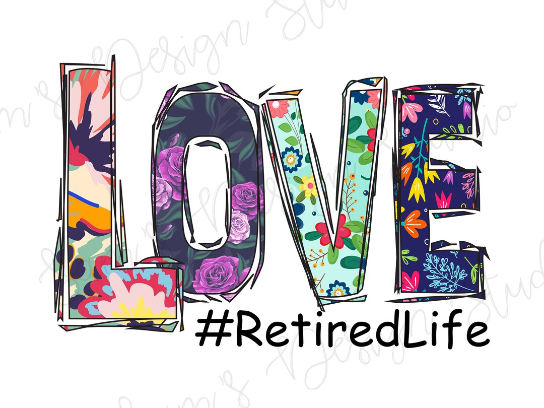 Love Retired Life Floral PNG: Retirement Sublimation Design (digital ...