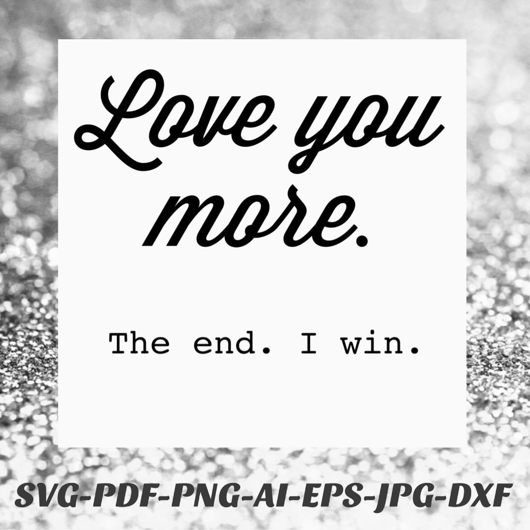 Love You More Svg Sign File the End. I Win. SVG File Png File Cricut ...