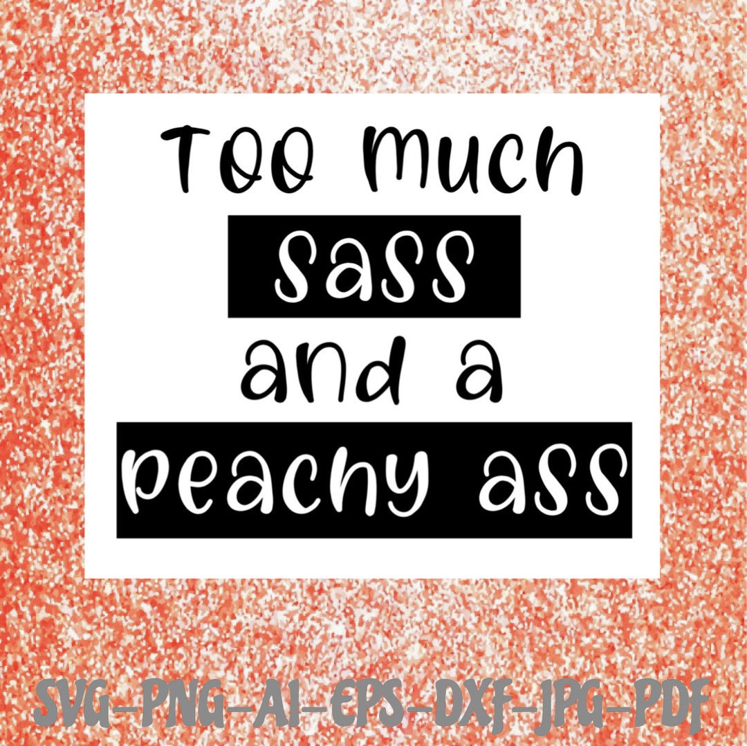 Sass SVG Too Much Sass and a Peachy Ass Png Cricut Cameo - Etsy