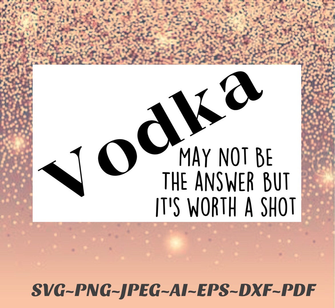 Vodka SVG May Not Be the Answer but It’s Worth a Shot Png Cricut ...