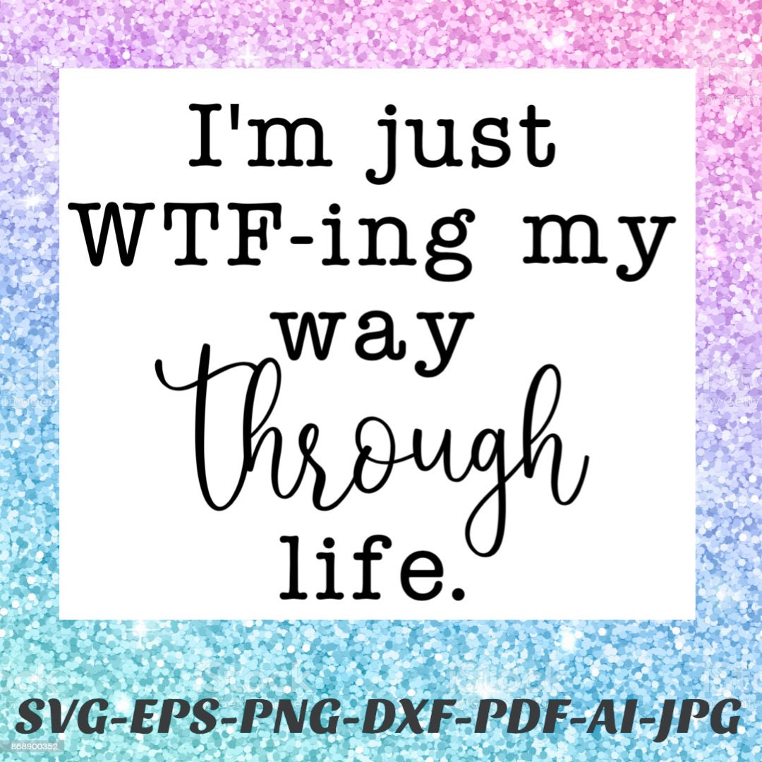 Im Just Wtf Ing My Way Through Life Svg File Png File Cricut Cameo