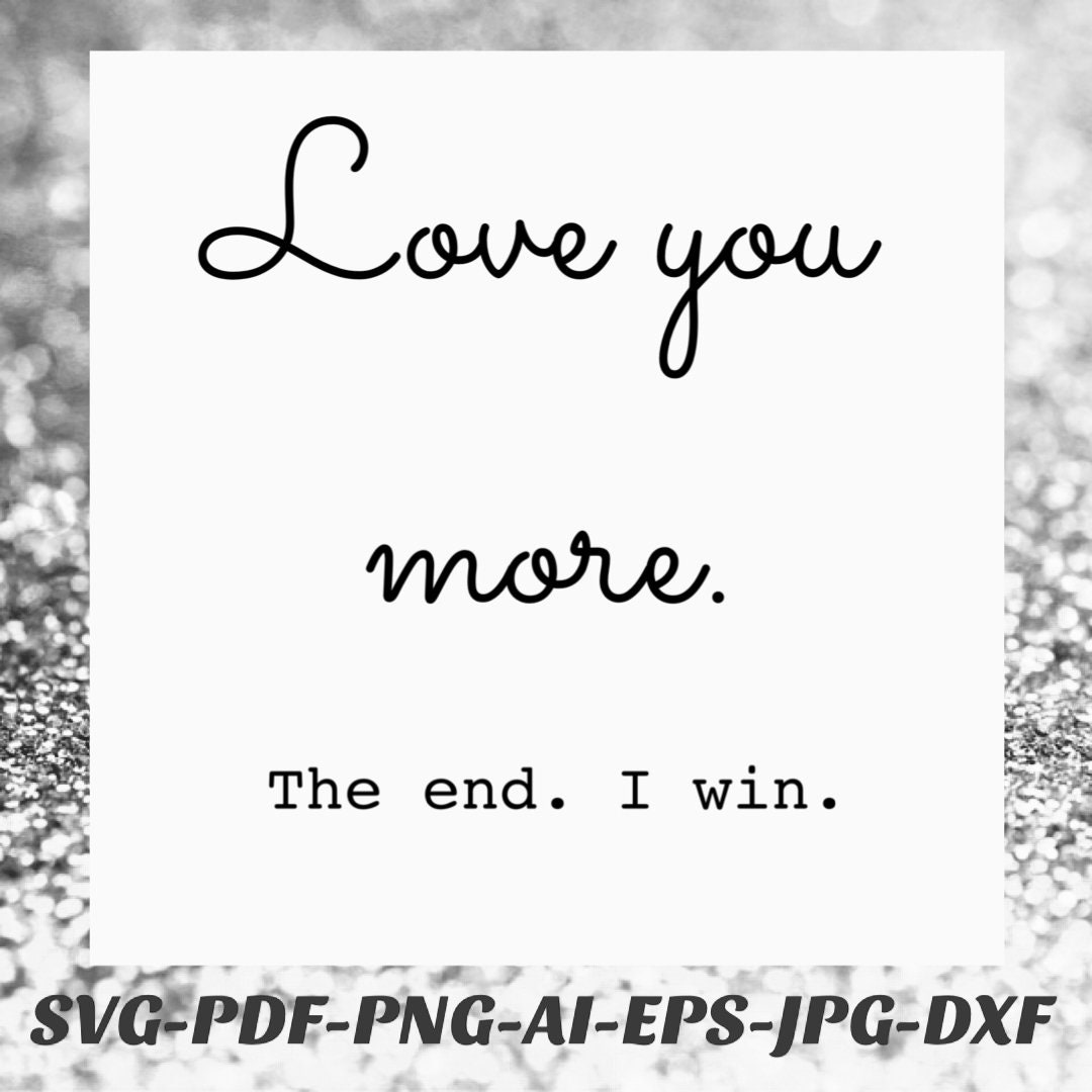 Love You More Svg File the End. I Win. SVG Sign File Png File Cricut ...
