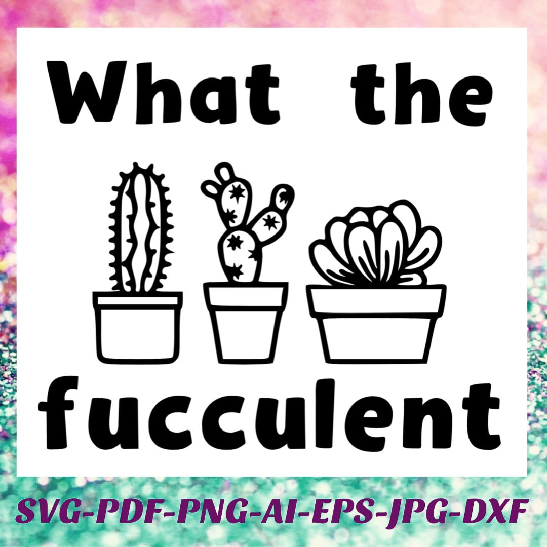 What the Fucculent Succulent WTF SVG Png for Cricut Cameo Silhouette ...