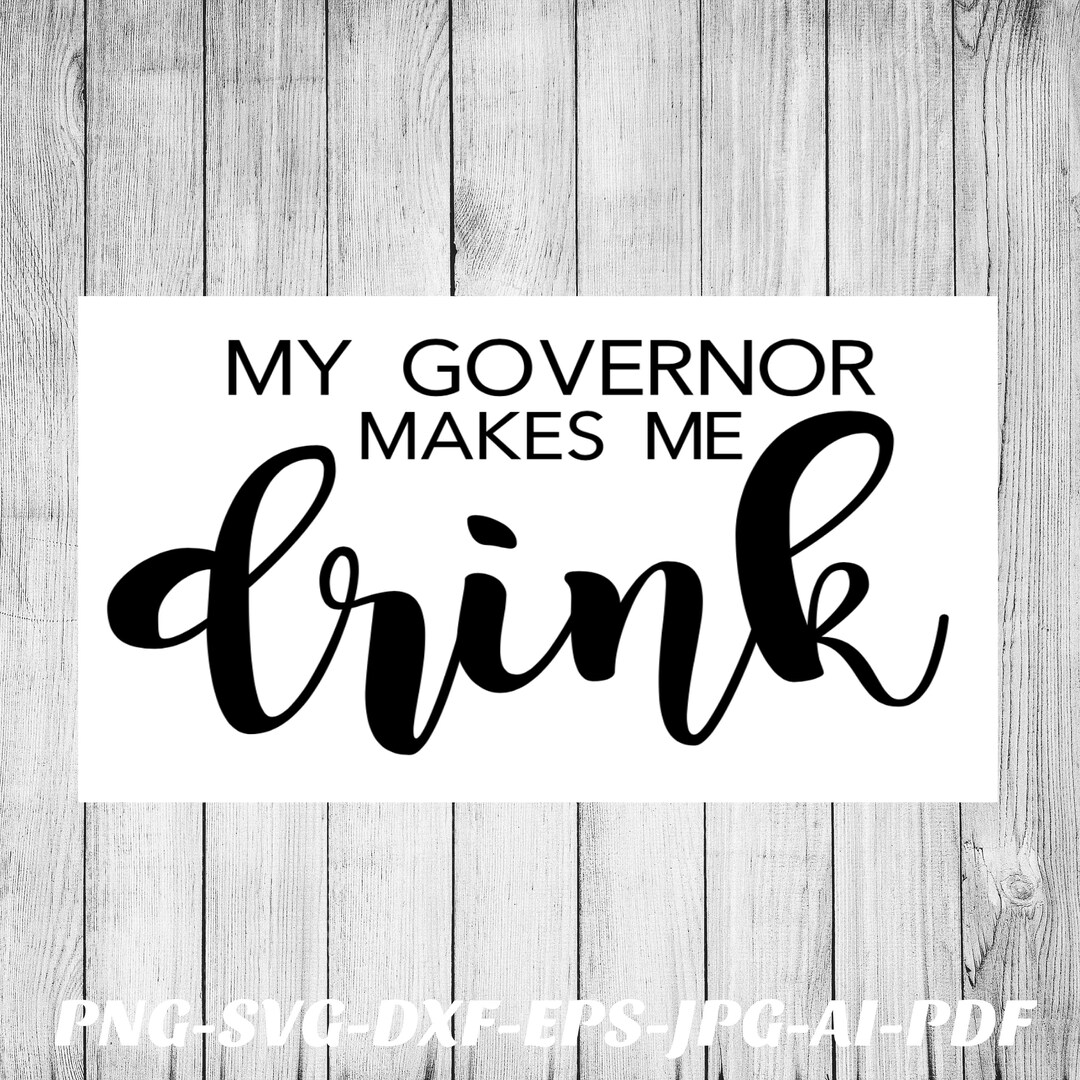 Governor Svg File My Governor Makes Me Drink Png File Bundle Cricut Png ...