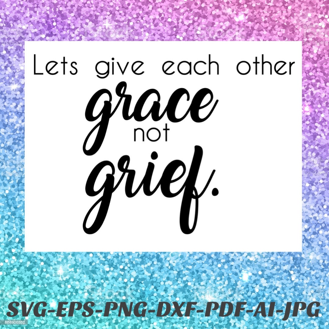 Grace SVG Let’s Give Each Other Grace Not Grief Png Cricut Silhouette ...