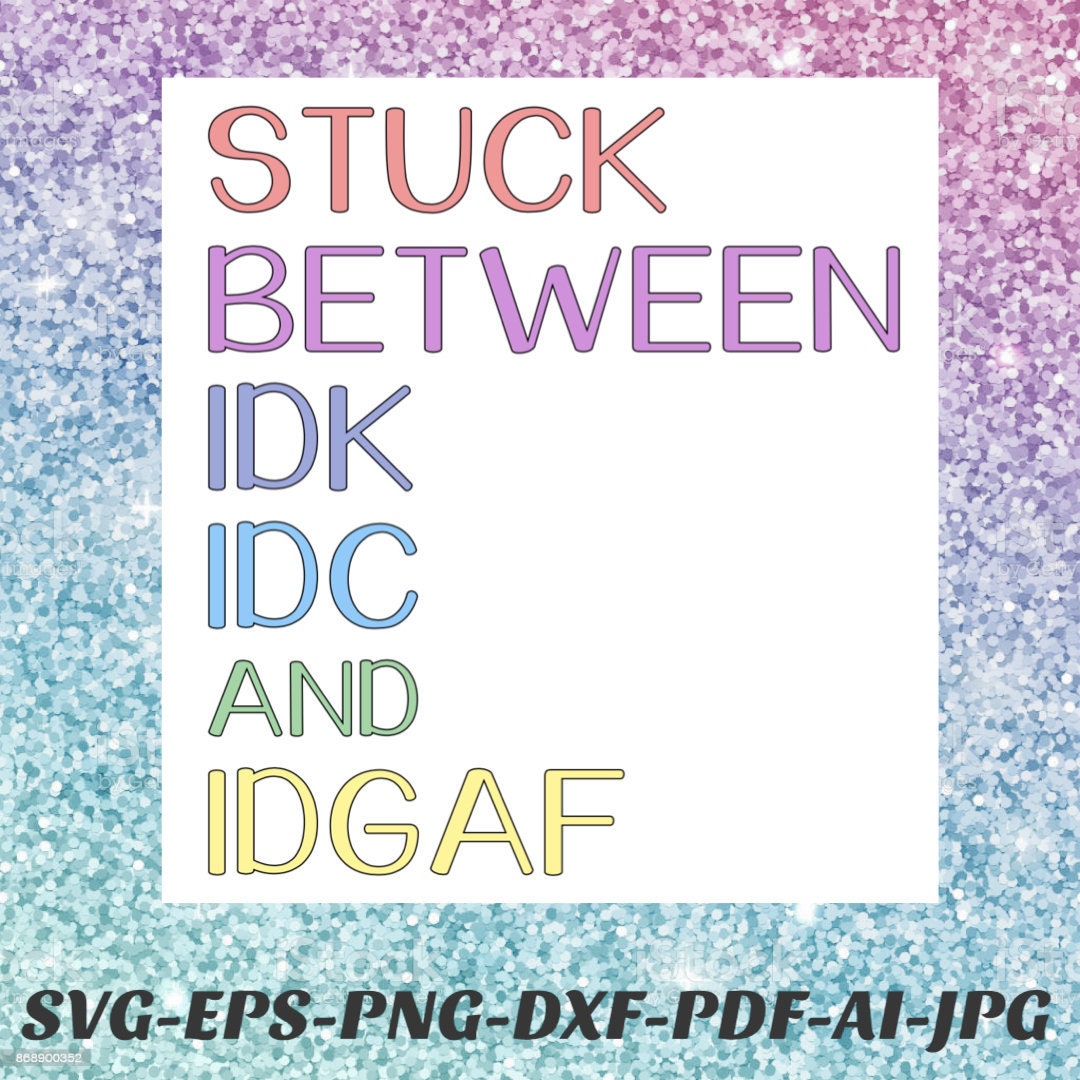 Stuck Between IDK Svg IDC Png IDGAF Svg Cricut Cameo Silhouette ...