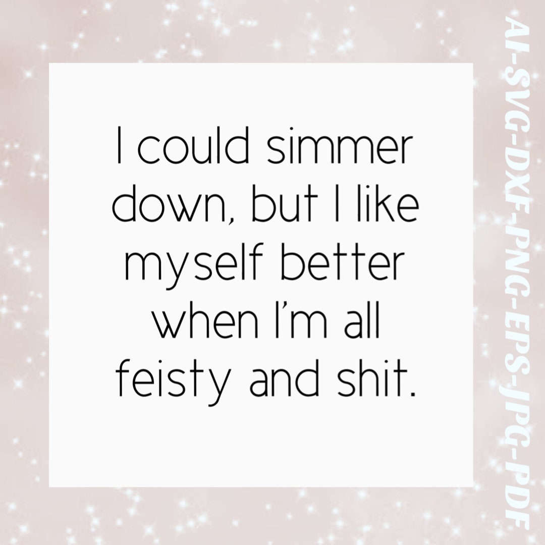 Simmer Down Svg I Could Simmer Down, but I Like Myself Better When Im ...