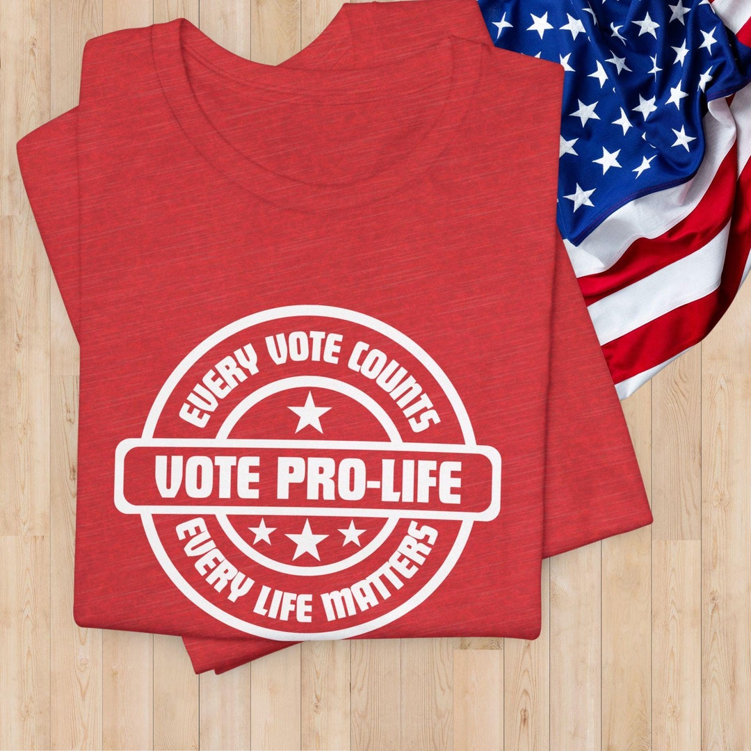 Vote Pro-life Shirt, Every Vote Counts, Every Life Matters, Patriotic ...