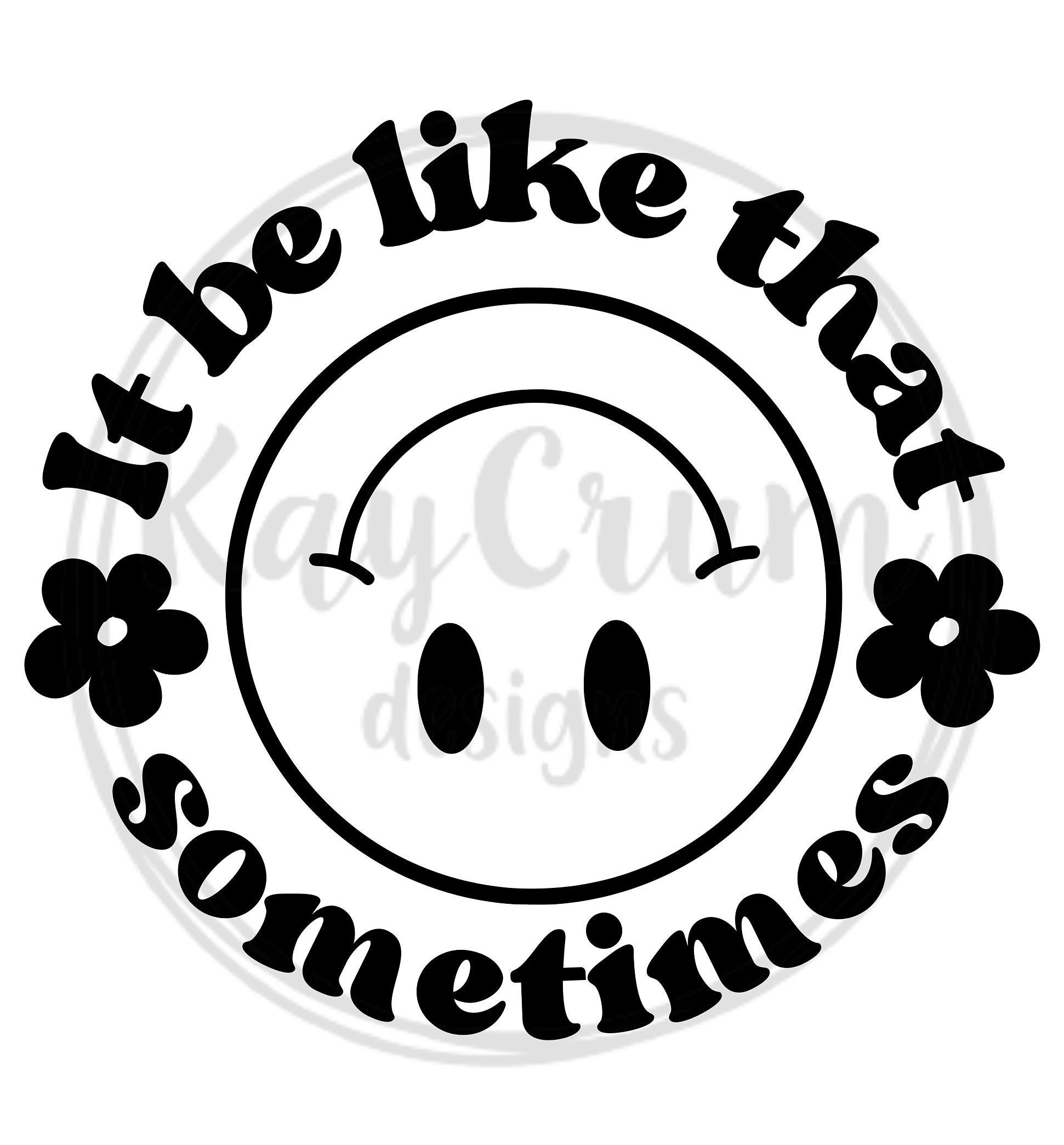 It Be Like That Sometimes - PNG, PDF, & SVG - Etsy