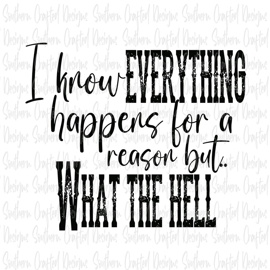 I Know Everything Happens for a Reason but What the Hell Png ...
