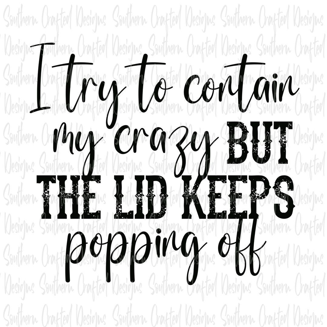 I Try to Contain My Crazy but the Lid Keeps Popping off Png | Crazy Png ... I Try to Contain My Crazy but the Lid Keeps Popping off Png | Crazy Png ...