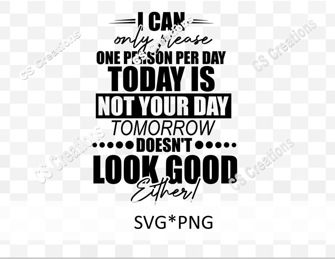 I Can Only Please One Person per Day Today is Not Your Day Tomorrow ...