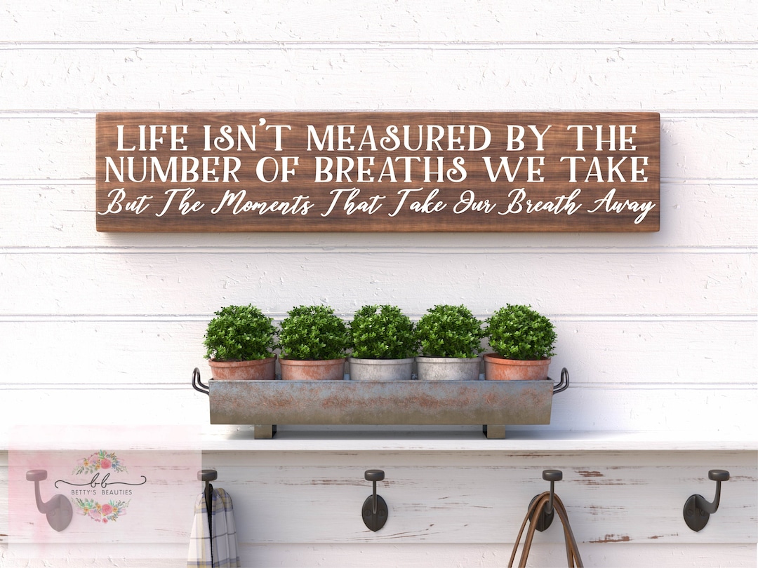Life Isn't Measured by the Number of Breaths We Take but the Moments ...