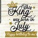 This King Was Born in July. Happy Birthday to Me Svg. Birthday King Svg ...