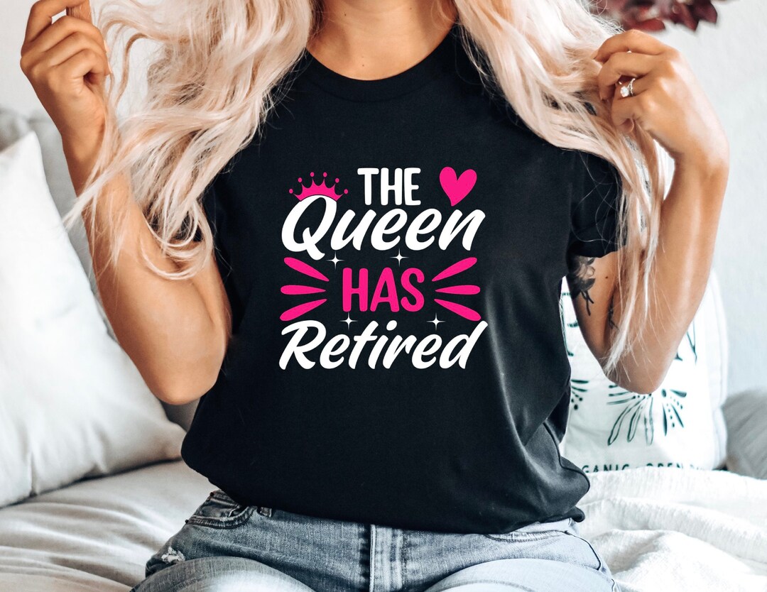 Retirement Shirt , the Queen Has Retired Shirt , Officially Retired ...