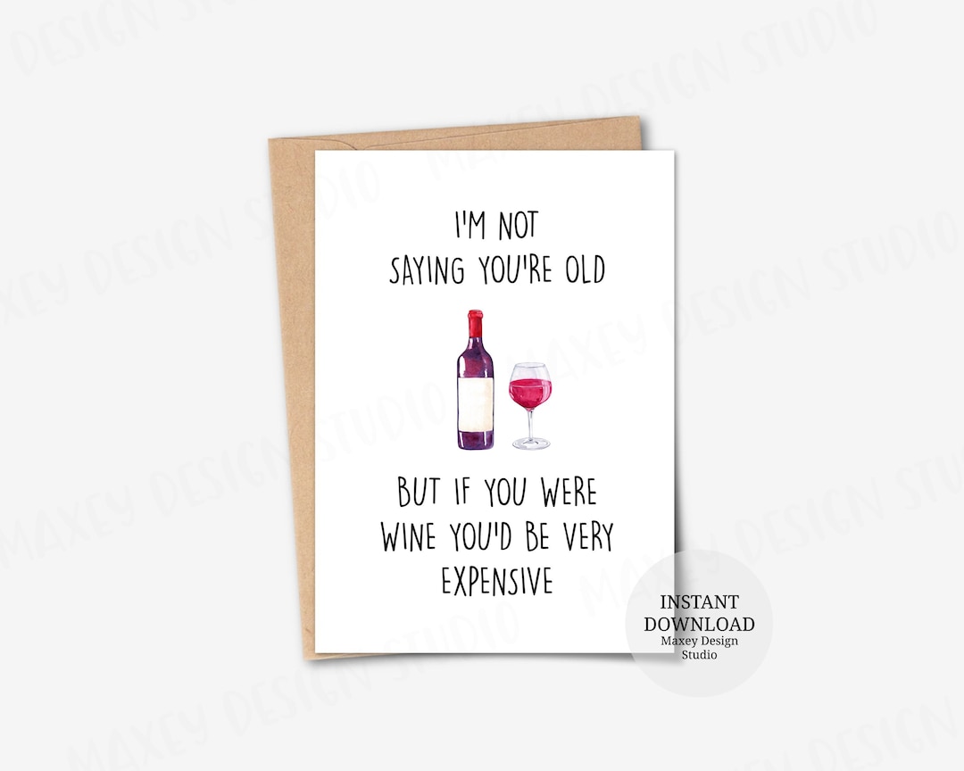 Printable Card, I'm Not Saying You're Old I but If You Were Wine You'd ...