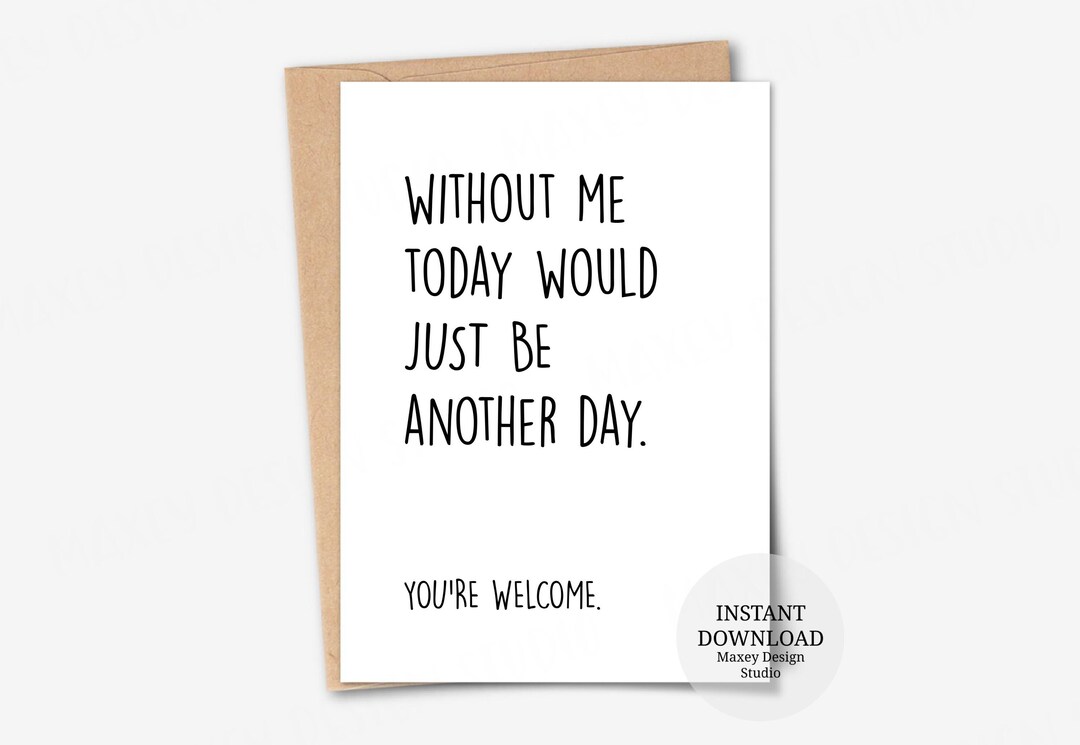 Printable Card, Without Me Today Would Just Be Another Day, Funny Card ...