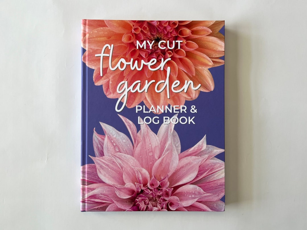 Cut Flower Garden Planner and Log Book: Garden Journal for Growing ...