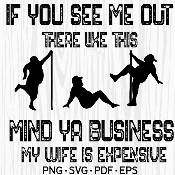 If You See Me Out There Like This Mind Ya Business My Wife is Expensive ...