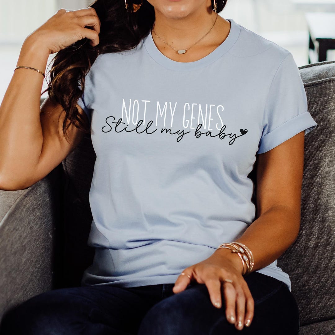 Donor Embryo Shirt, Embryo Adoption Tshirt, Not My Genes Still My Baby ...