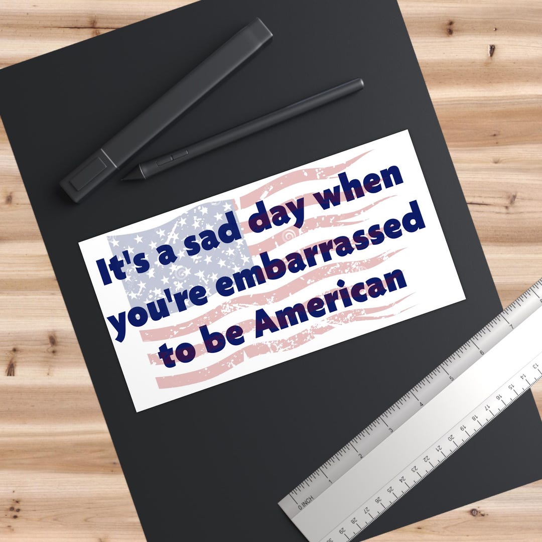 It's a Sad Day When You're Embarrassed to Be American Car Magnet. 7.5x3 ...