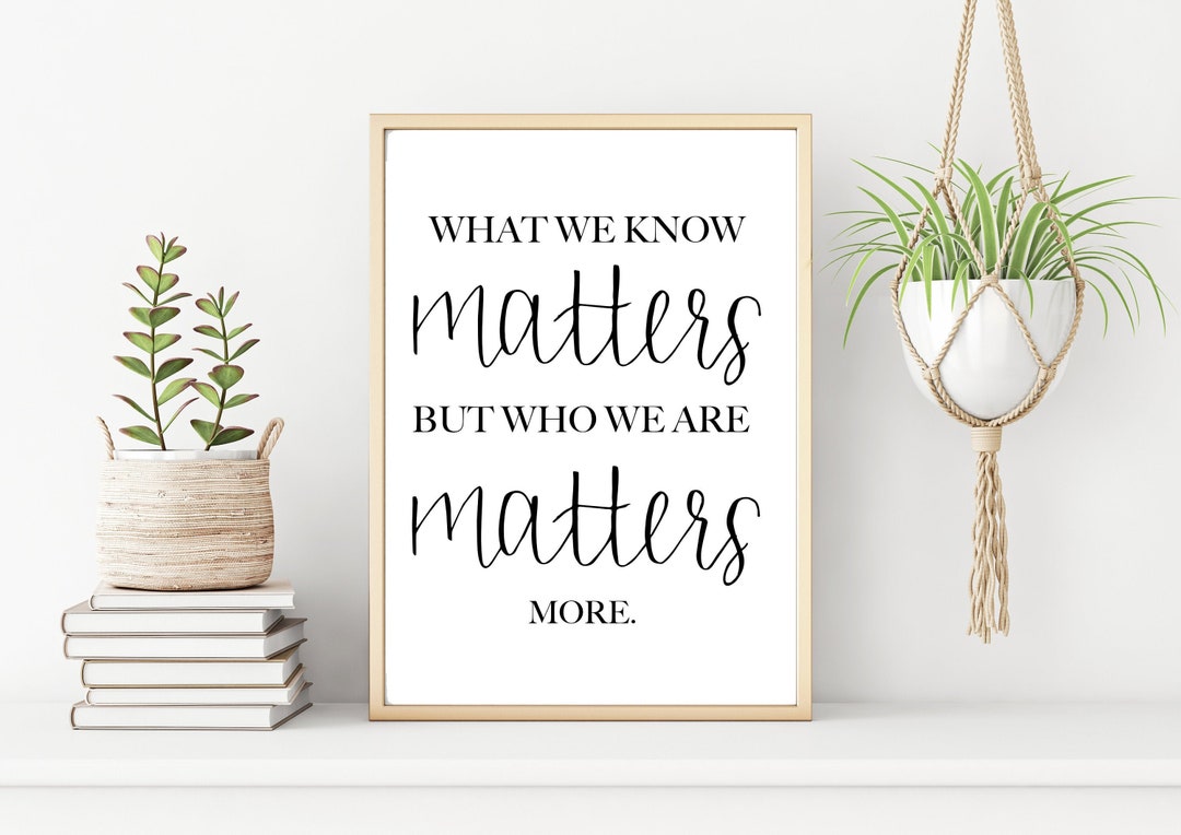 What We Know Matters, but Who We Are Matters More, Digital Prints ...
