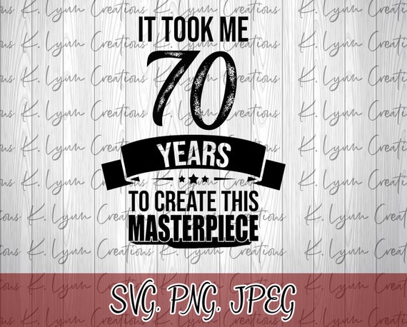 It Took Me 70 Years to Create This Masterpiece SVG JPEG | Etsy