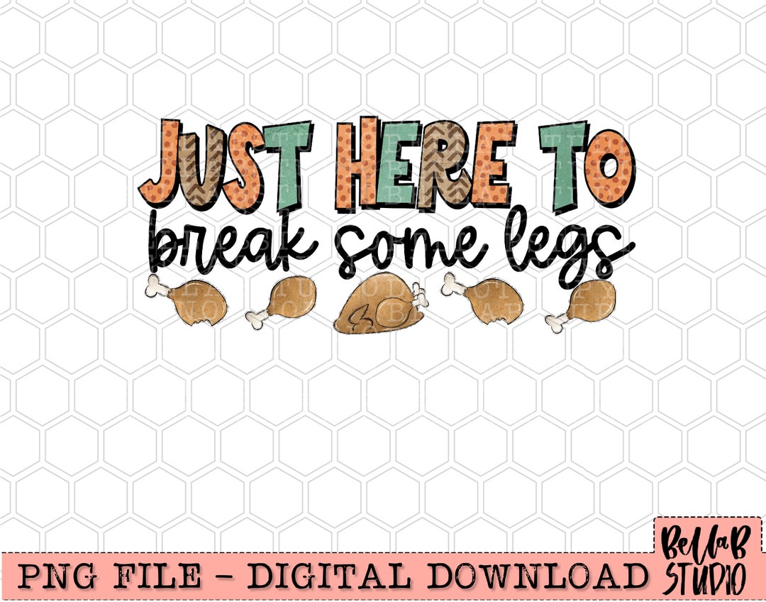 Just Here to Break Some Legs PNG Sublimation Design, Turkey Legs, Funny ...