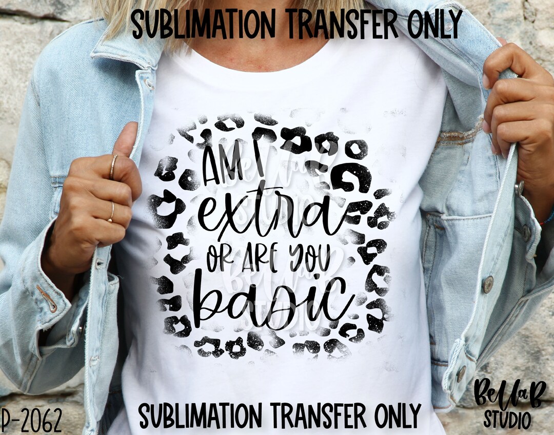 Am I Extra or Are You Basic Sublimation Transfer, Sassy, Strong Woman ...