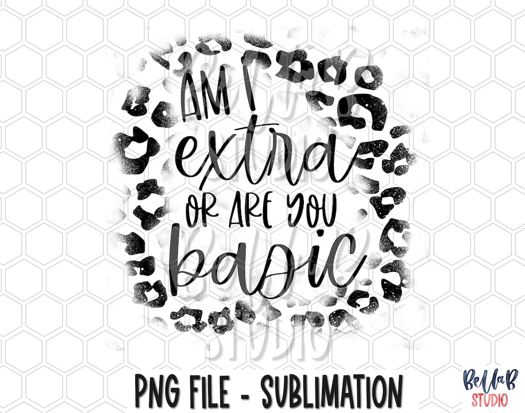 Leopard Am I Extra or Are You Basic PNG Sublimation Design, Sassy ...