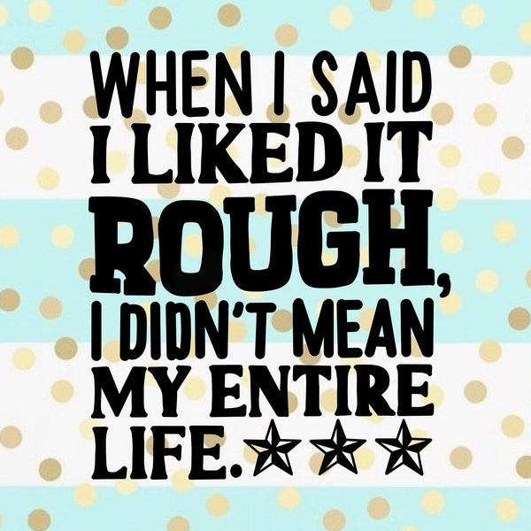 When I Said I Liked It Rough I Didn't Mean My Entire Life Svg - Etsy ...