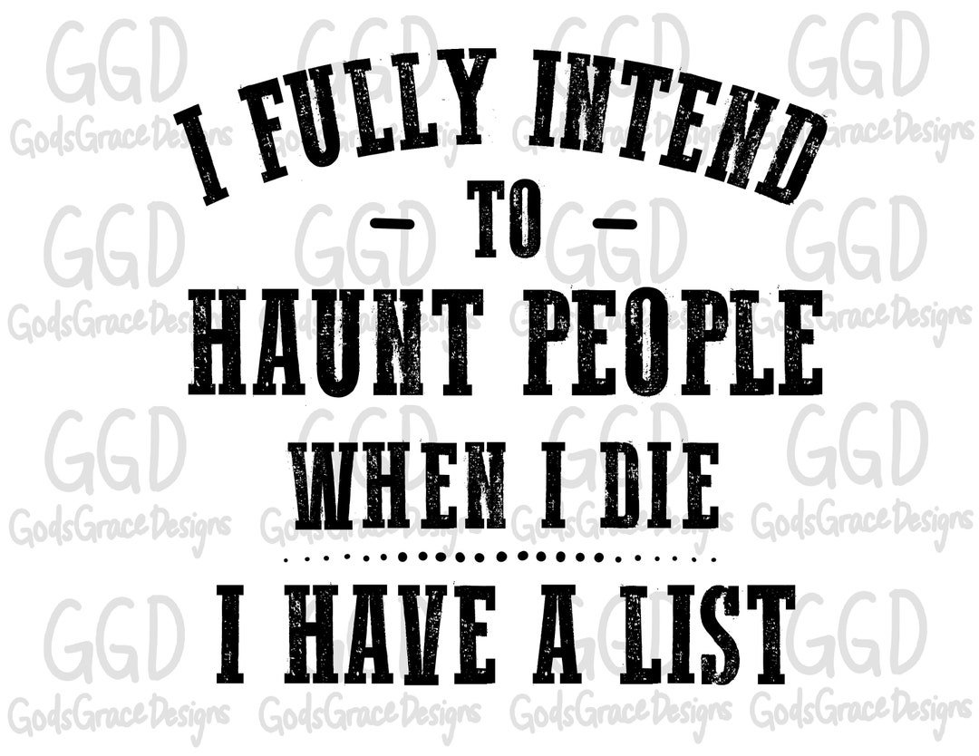 I Fully Intend to Haunt People When I Die - I Have A List Sublimation ...