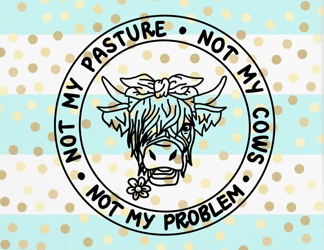 Not My Pasture, Not My Cows, Not My Problem Sublimation Download - PNG ...