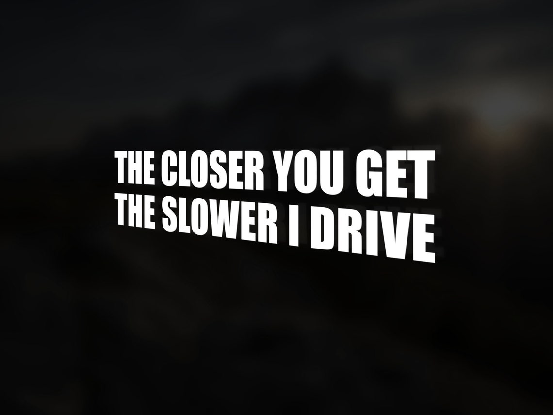 The Closer You Get the Slower I Drive Decal Funny Car/truck | Etsy
