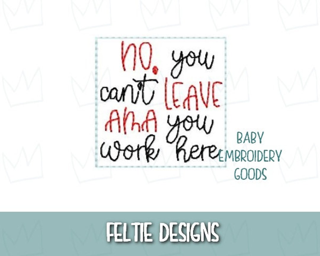 NO, You Can't Leave AMA You Work Here 2 Sizes Feltie Machine Embroidery ... NO, You Can't Leave AMA You Work Here 2 Sizes Feltie Machine Embroidery ...