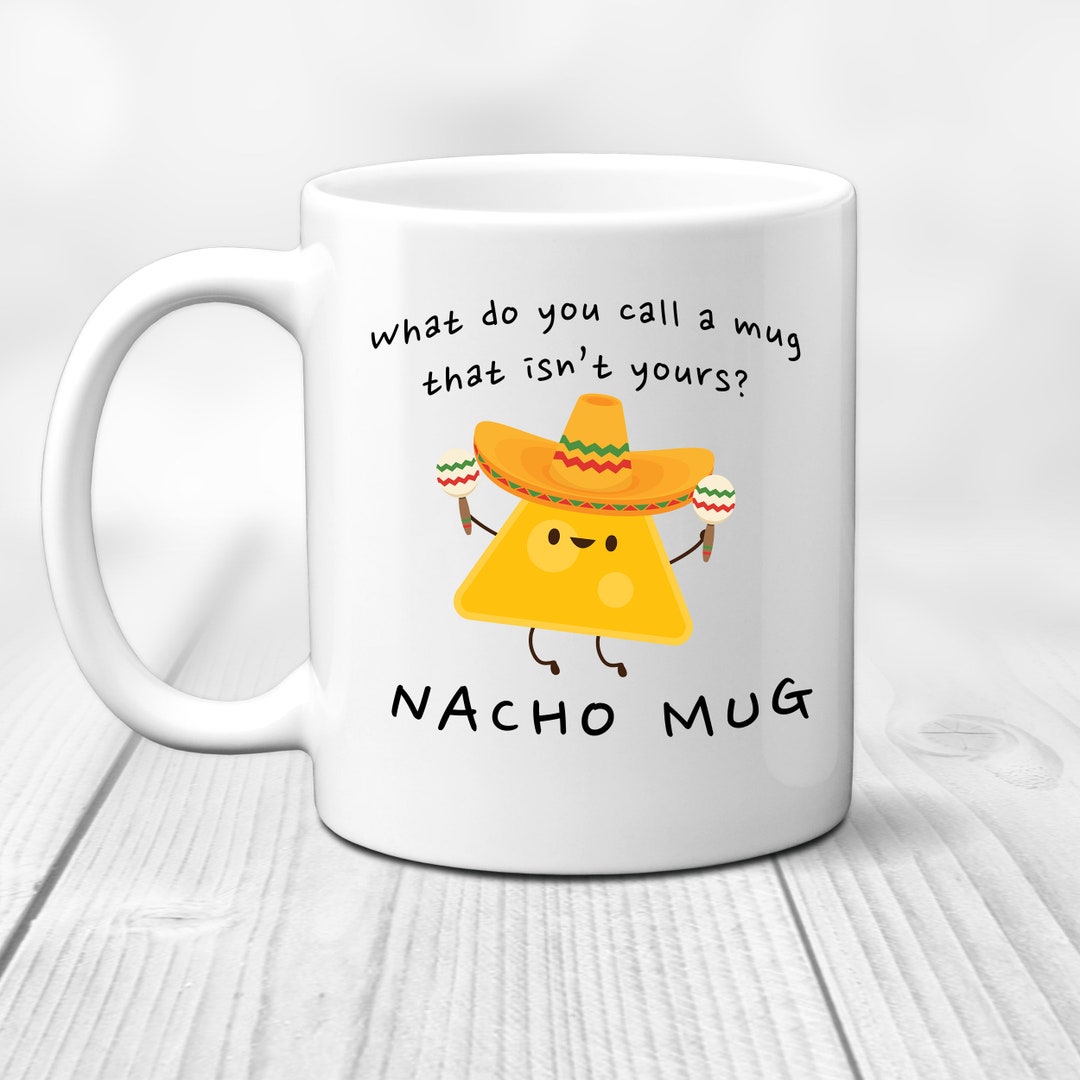 What Do You Call a Mug That Isn't Yours? Nacho Mug , Funny Coffee Mug ...