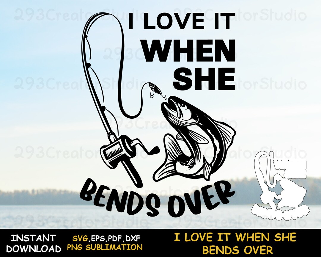 Funny Fishing Lover Svg for Shirt, I Love It When She Bends Over Svg ...