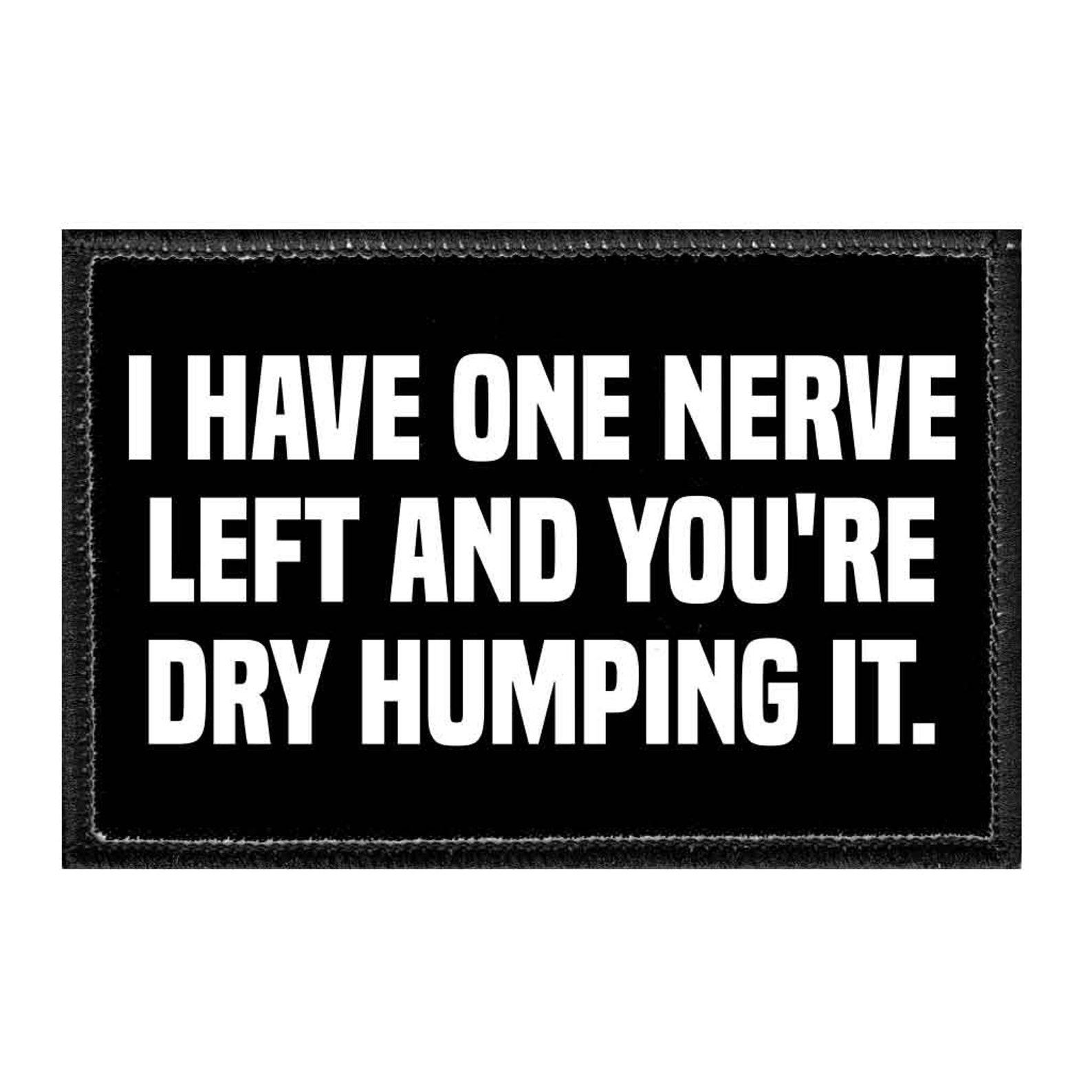 I Have One Nerve Left and You're Dry Humping It. Removable Patch - Etsy