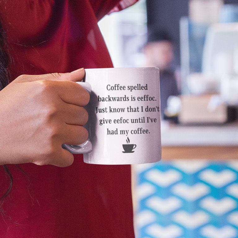 Coffee Spelled Backwards is Eeffoc. Just Know That I Don't Give Eefoc ...