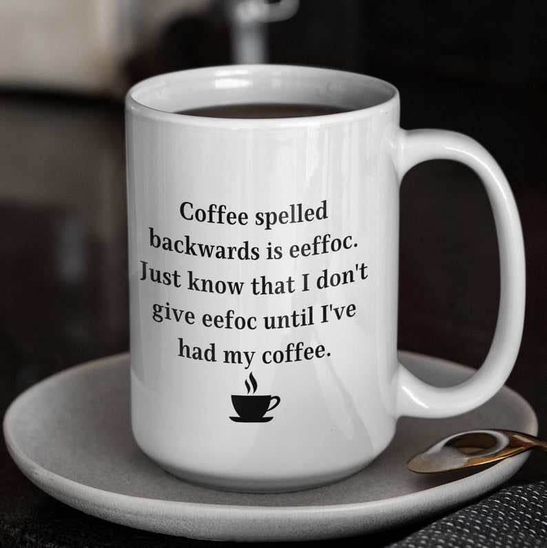 Coffee Spelled Backwards is Eeffoc. Just Know That I Don't Give Eefoc ...