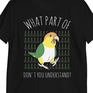 What Part of AAAAA White Bellied Caique T-shirt, Parrot Lover Tee ...