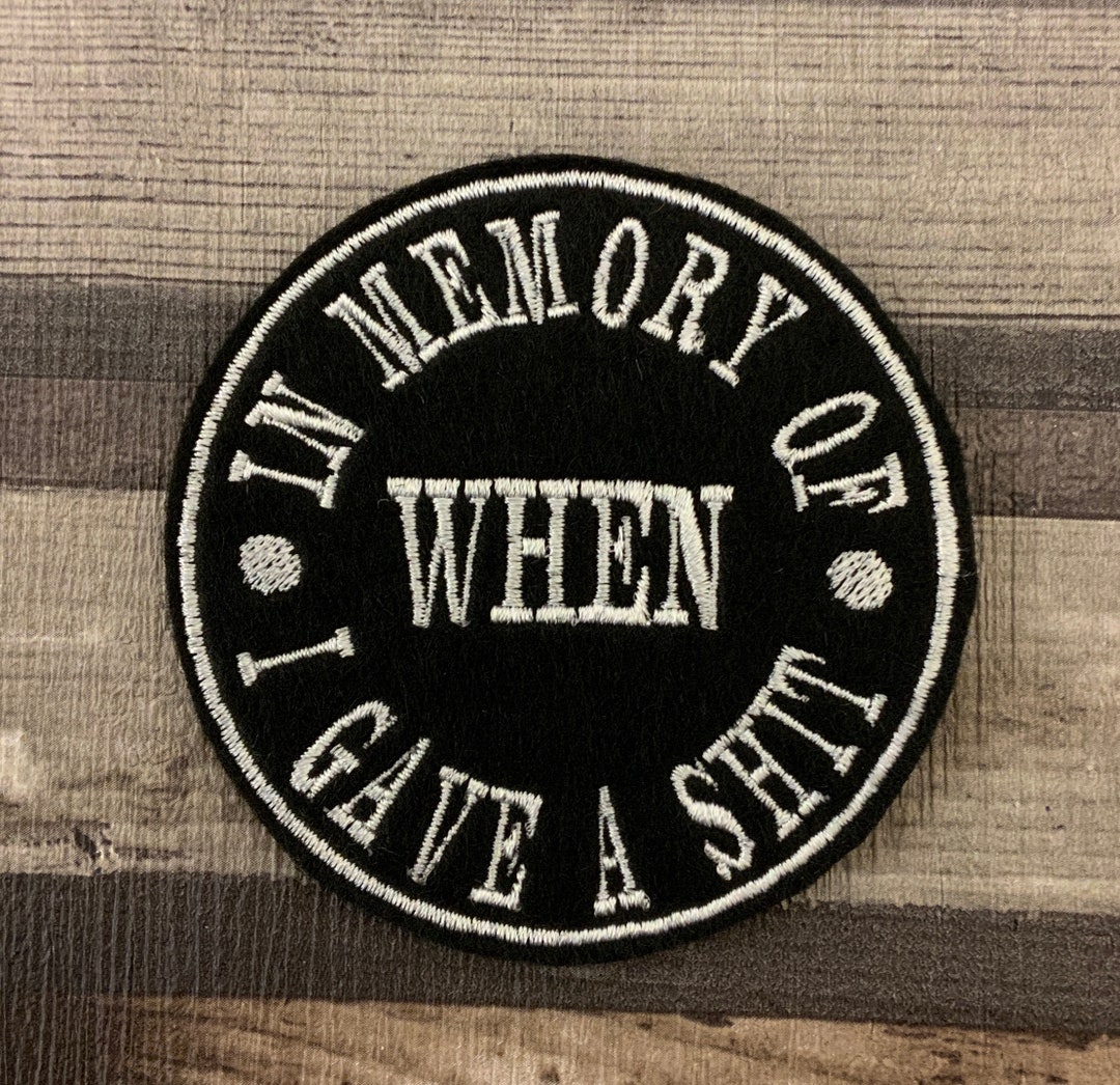 In Memory of When I Gave A Shit - Circle Embroidered Felt Patch #0069 ...