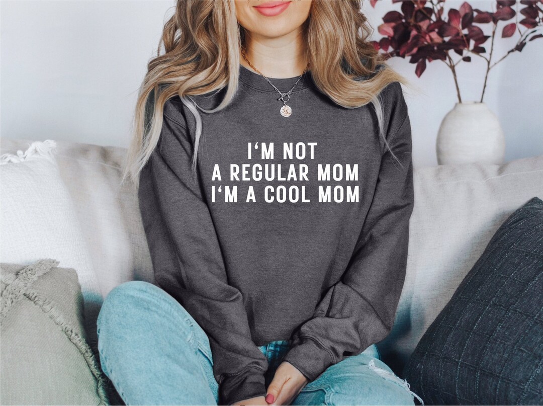 I'm Not A Regular Mom I'm A Cool Mom Sweatshirt, Funny Sarcastic Mom ...
