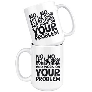 Sarcastic Workplace Coffee Mug Let Me Drop Everything and Work on Your ...