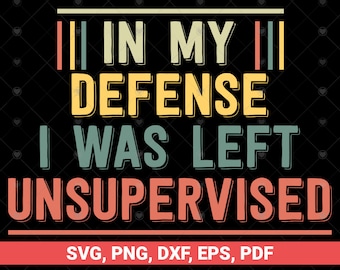 In My Defense I Was Left Unsupervised SVG, Sarcastic Svg, Funny Svg ...